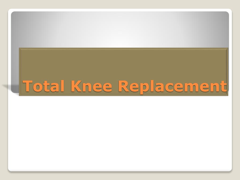 PPT - Total Knee Replacement PowerPoint Presentation, free download ...