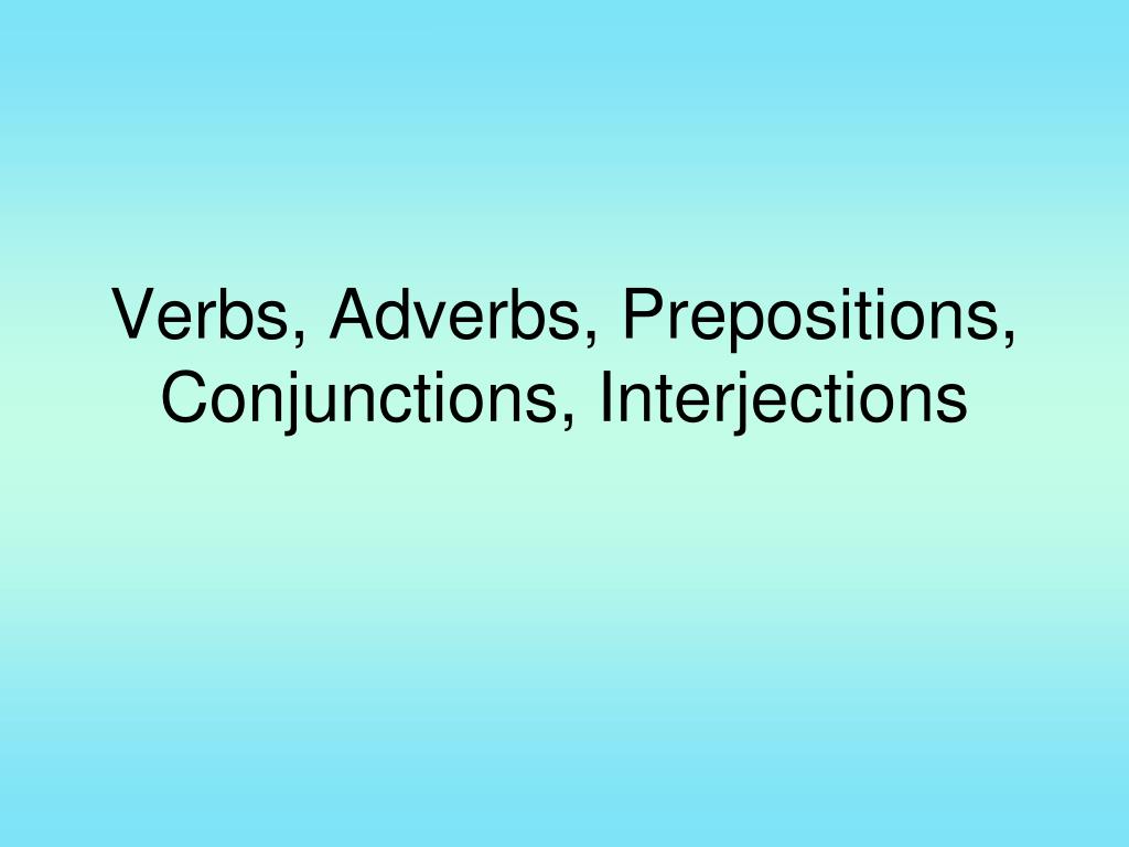 PPT - Verbs, Adverbs, Prepositions, Conjunctions, Interjections PowerPoint Presentation - ID:3621650