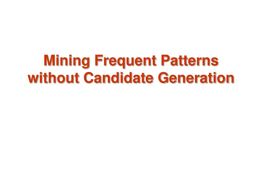 PPT - Mining Frequent Patterns without Candidate Generation PowerPoint Presentation - ID:3637182