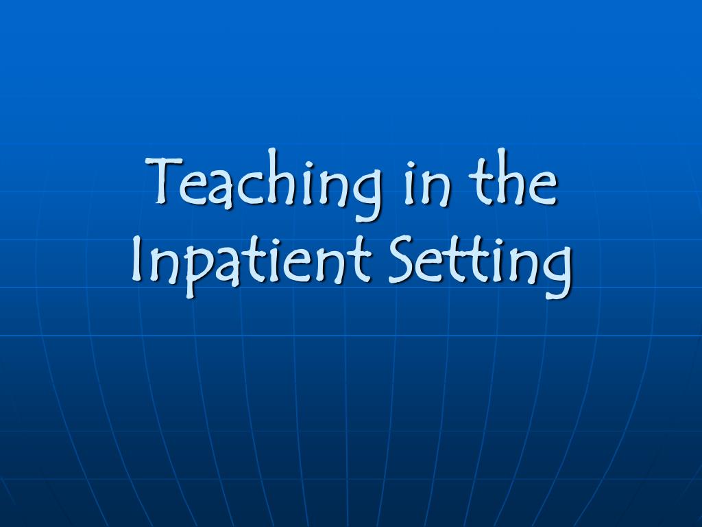 PPT - Teaching in the Inpatient Setting PowerPoint Presentation, free ...