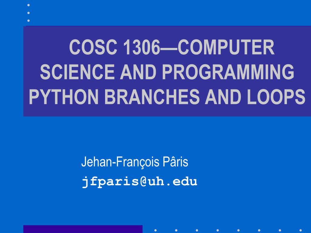 PPT - COSC 1306—COMPUTER SCIENCE AND PROGRAMMING PYTHON BRANCHES AND LOOPS PowerPoint ...