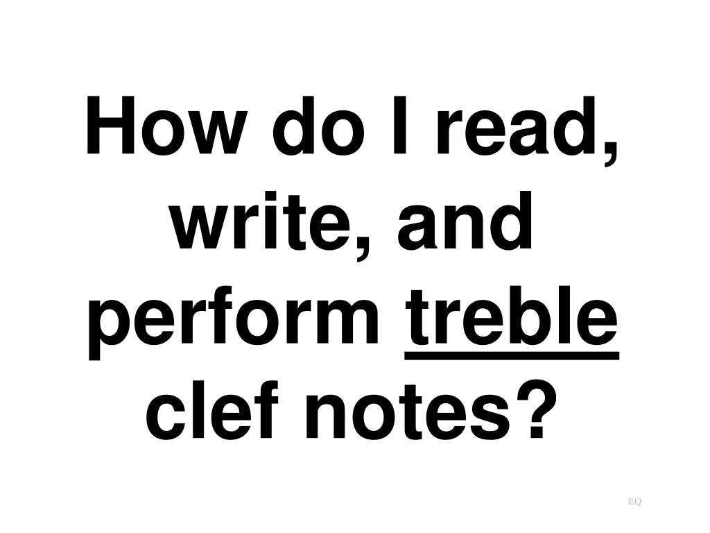 PPT - How do I read, write, and perform treble clef notes? PowerPoint ...