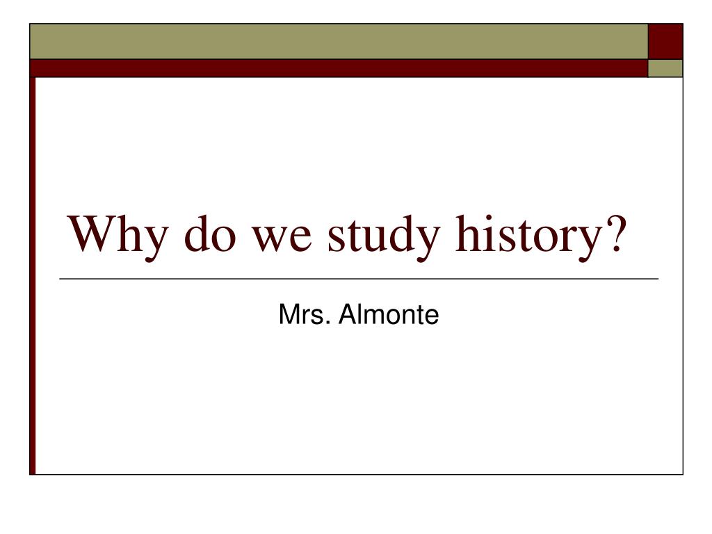PPT - Why do we study history? PowerPoint Presentation, free download ...