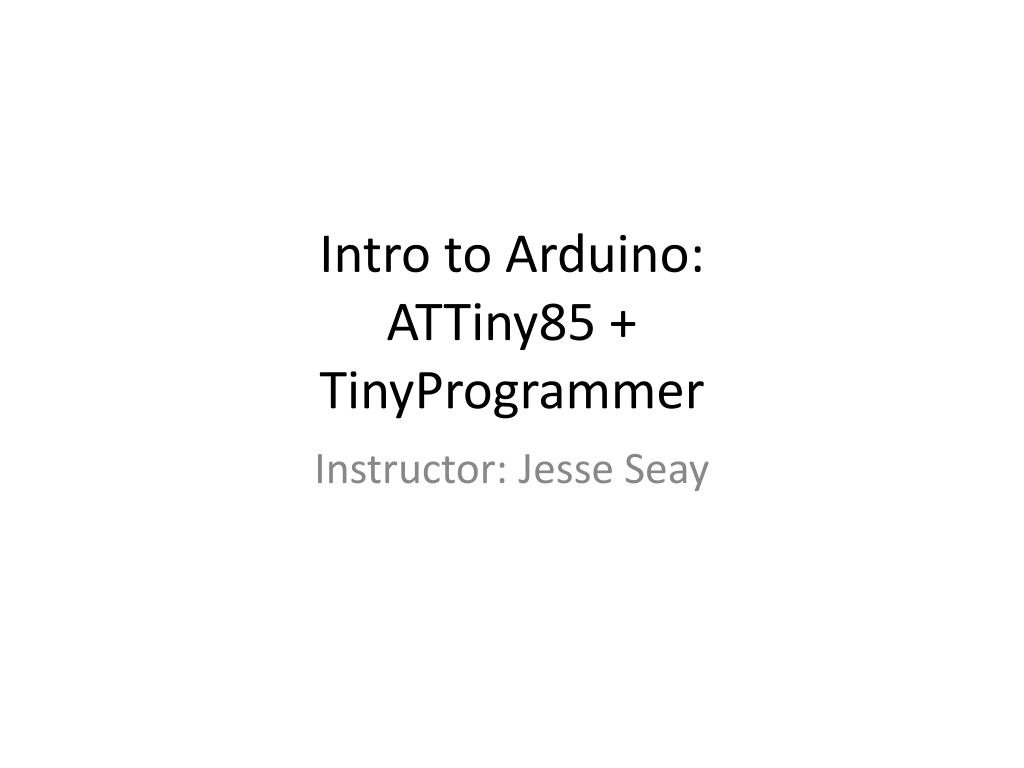 PPT - Intro to Arduino : ATTiny85 + TinyProgrammer PowerPoint ...