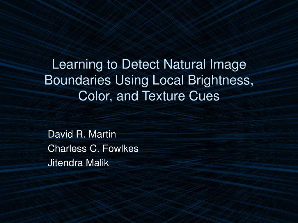 PPT - Learning to Detect Natural Image Boundaries Using Local Brightness, Color, and Texture ...