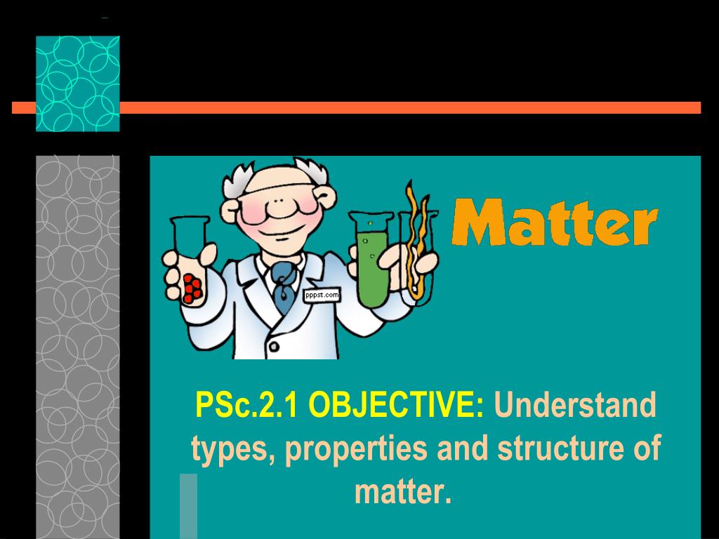 PPT - PSc.2.1 OBJECTIVE: Understand types, properties and structure of ...