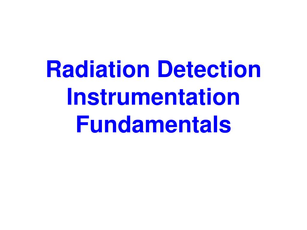 PPT - Radiation Detection Instrumentation Fundamentals PowerPoint ...