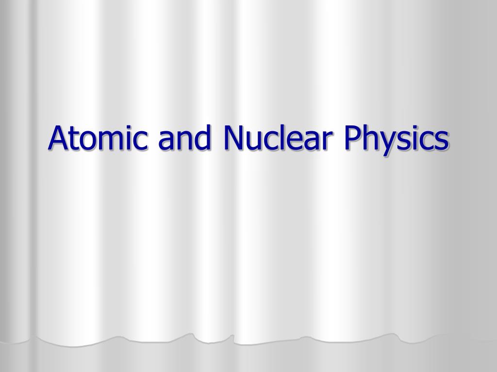PPT - Atomic and Nuclear Physics PowerPoint Presentation, free download ...