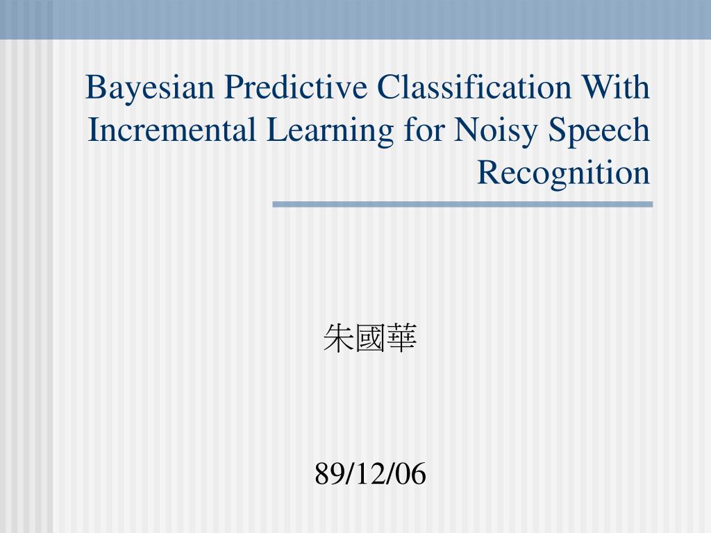 PPT - Bayesian Predictive Classification With Incremental Learning for Noisy Speech Recognition ...