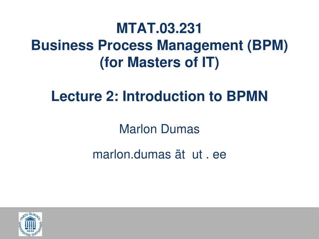 PPT - MTAT.03.231 Business Process Management (BPM) (for Masters of IT) Lecture 2: Introduction ...