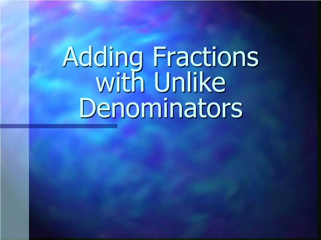PPT - Adding Fractions with Unlike Denominators PowerPoint Presentation ...