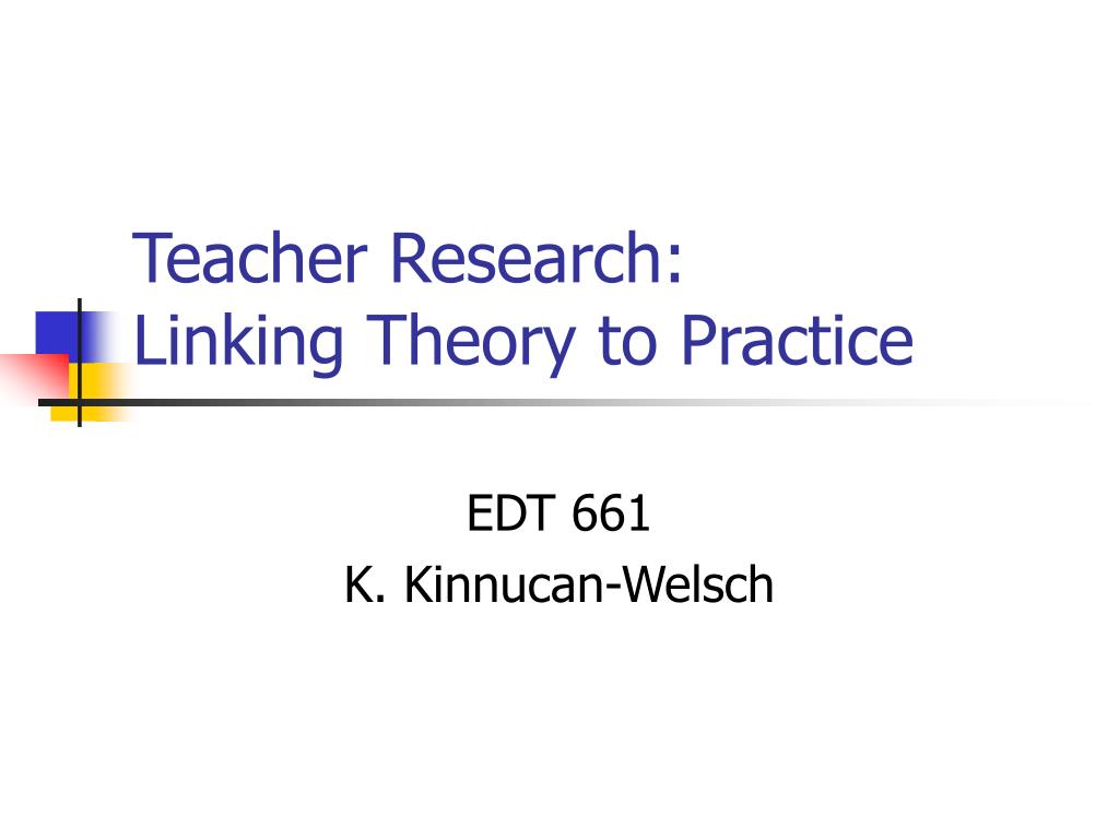 PPT - Teacher Research: Linking Theory to Practice PowerPoint ...