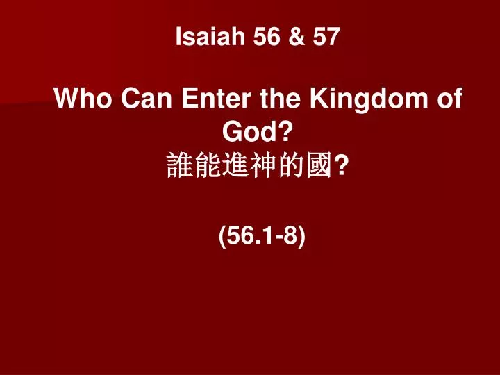 PPT - Isaiah 56 & 57 Who Can Enter the Kingdom of God? 誰能進神的國 ? (56.1-8 ...