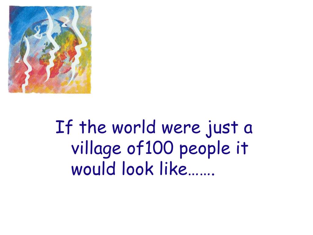 PPT - If the world were just a village of100 people it would look like ...