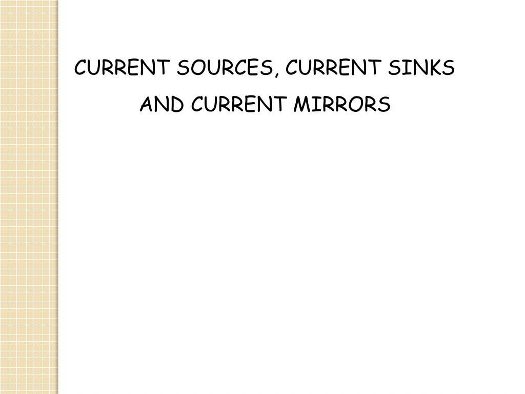 PPT - CURRENT SOURCES, CURRENT SINKS AND CURRENT MIRRORS PowerPoint ...