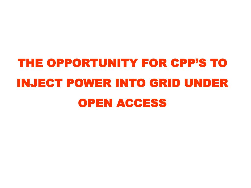 PPT - THE OPPORTUNITY FOR CPP’S TO INJECT POWER INTO GRID UNDER OPEN ...