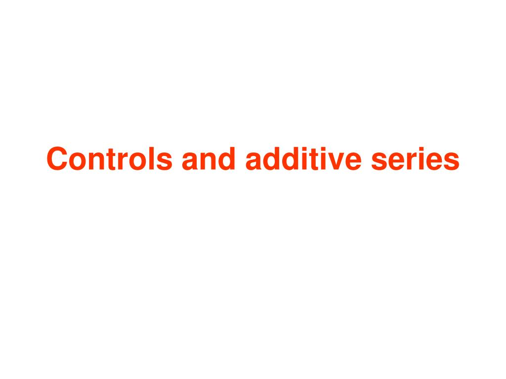 PPT - Controls and additive series PowerPoint Presentation, free ...
