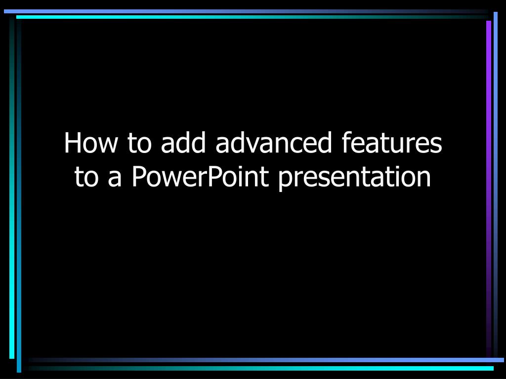 PPT - How to add advanced features to a PowerPoint presentation ...