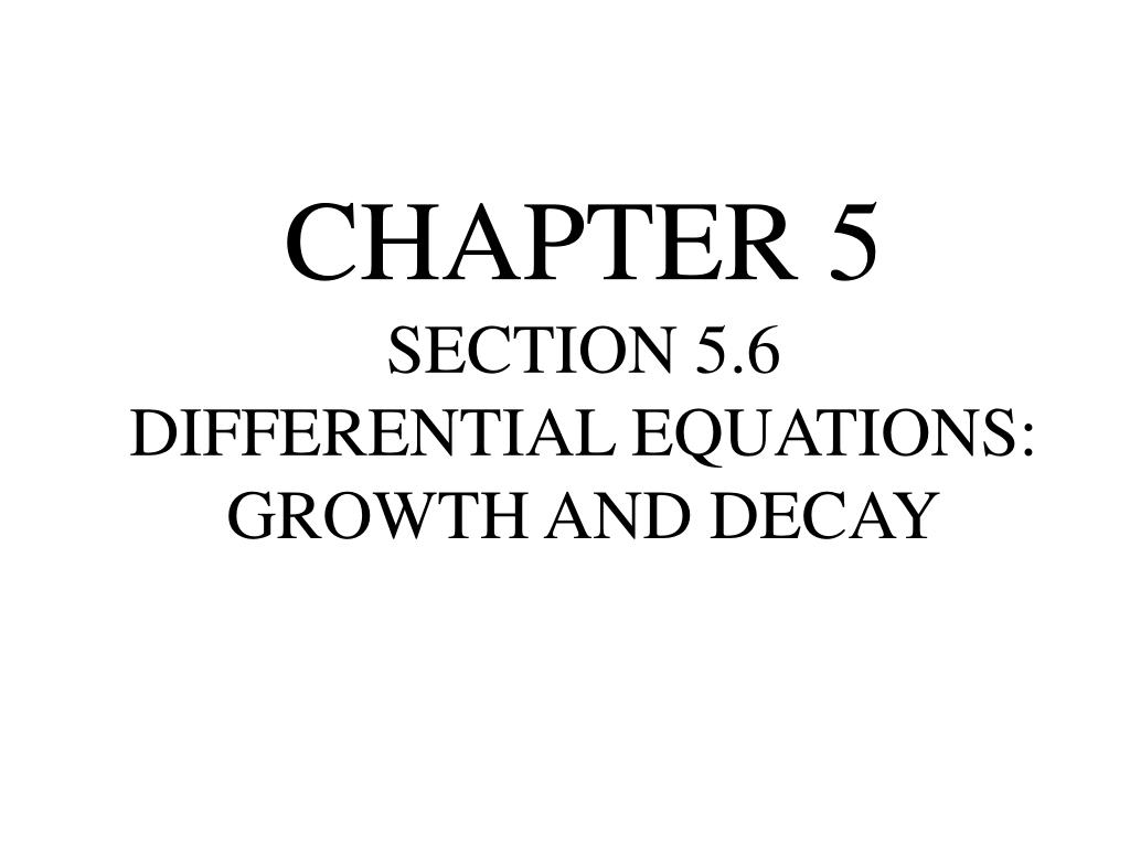 PPT - CHAPTER 5 SECTION 5.6 DIFFERENTIAL EQUATIONS: GROWTH AND DECAY ...