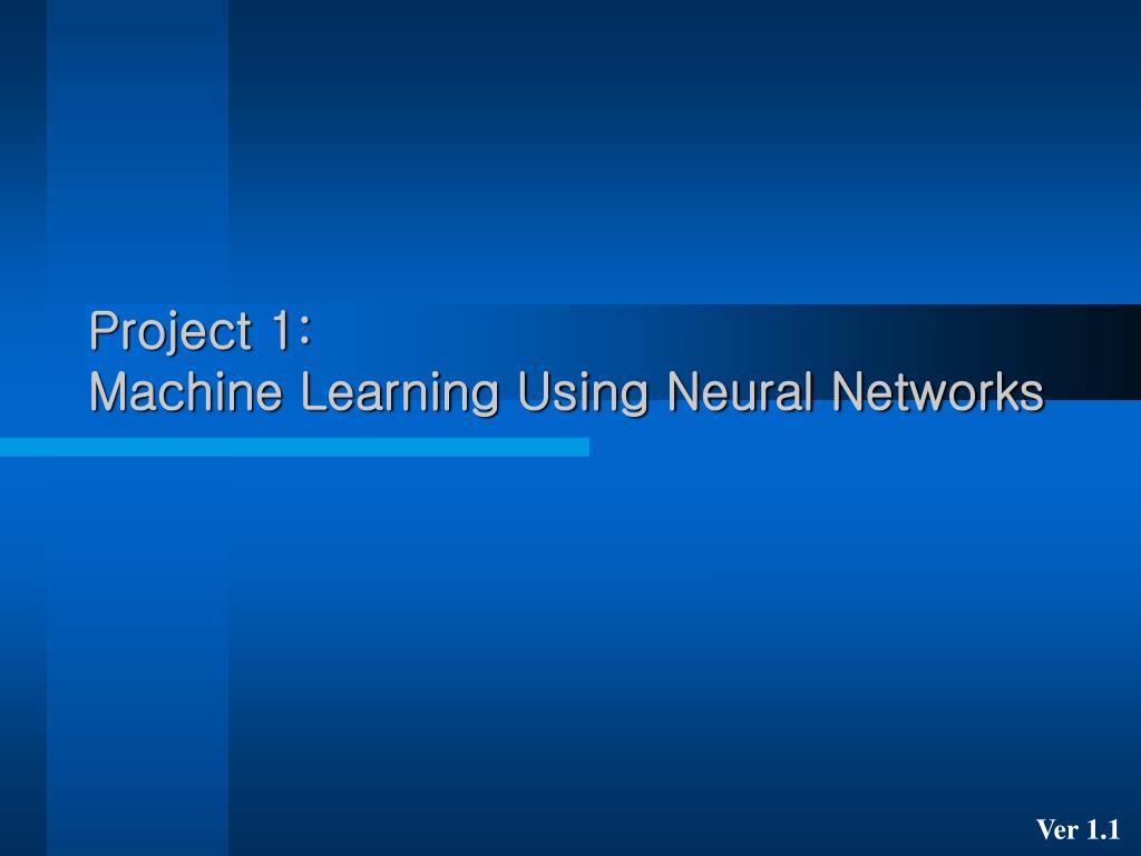 PPT - Project 1: Machine Learning Using Neural Networks PowerPoint ...