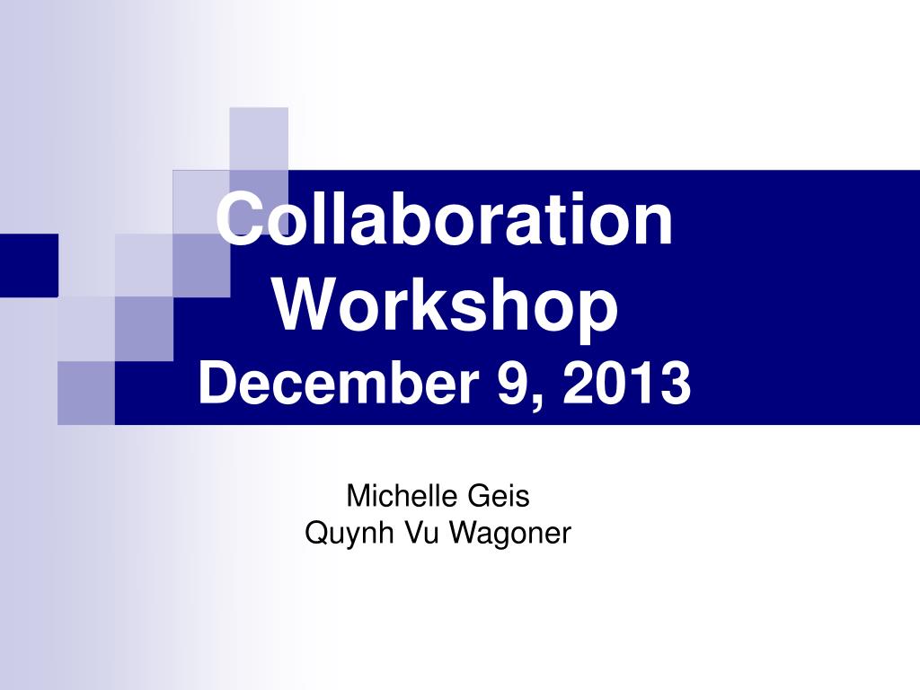 PPT - Collaboration Workshop December 9, 2013 PowerPoint Presentation ...