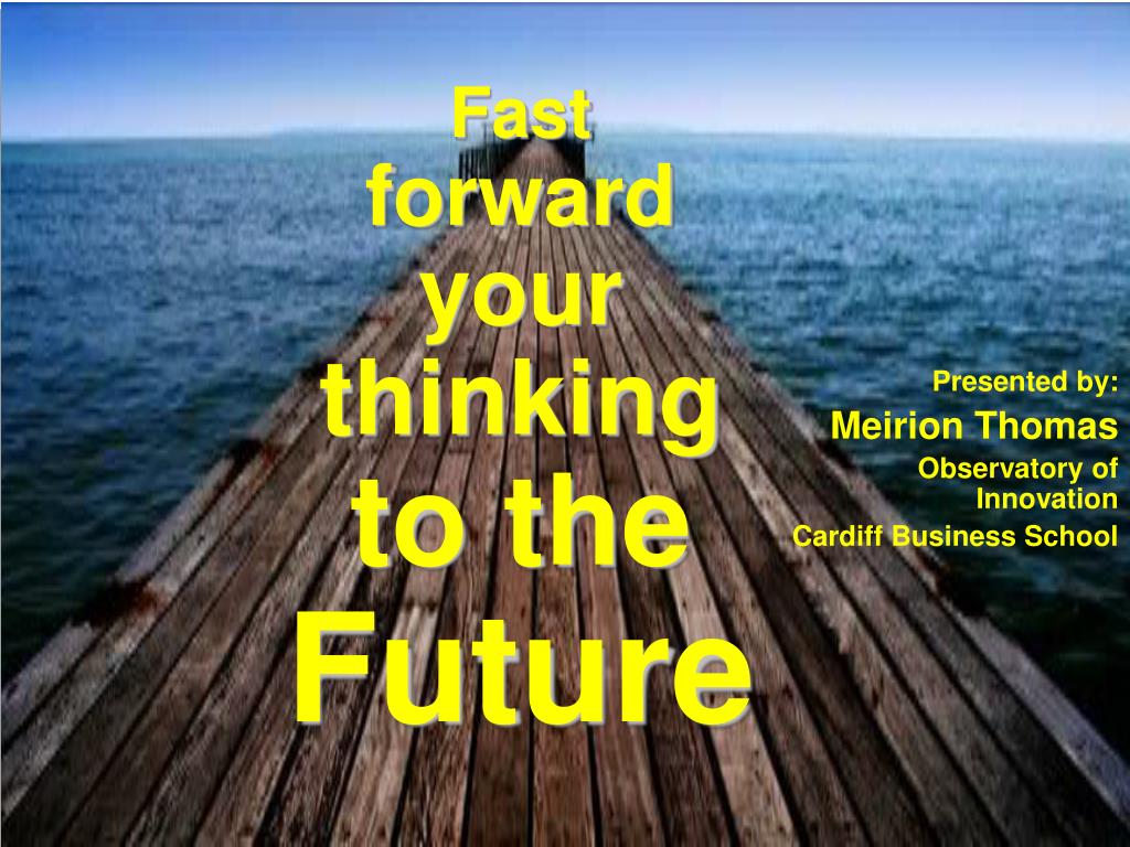 PPT - Fast forward your thinking to the Future PowerPoint Presentation ...