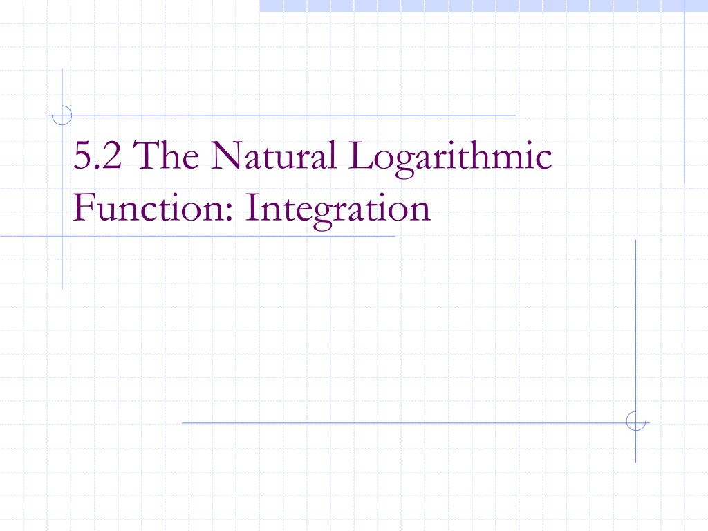 PPT - 5.2 The Natural Logarithmic Function: Integration PowerPoint ...