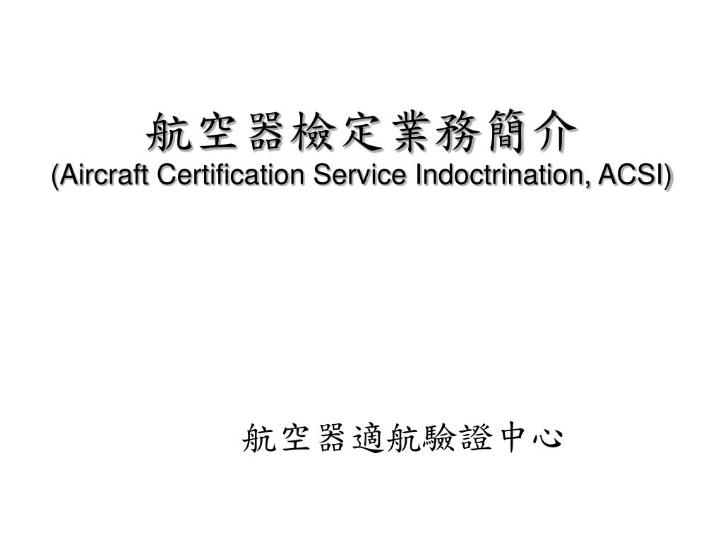 PPT - 航空器檢定業務簡介 (Aircraft Certification Service Indoctrination, ACSI ...