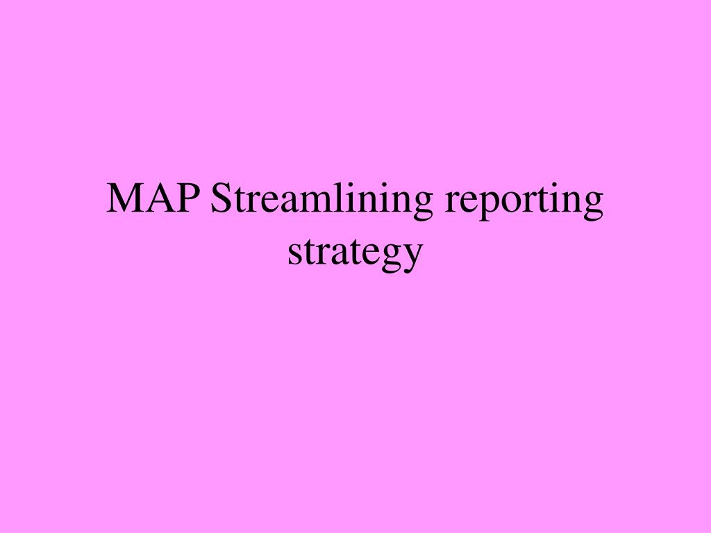 PPT - MAP Streamlining reporting strategy PowerPoint Presentation, free ...