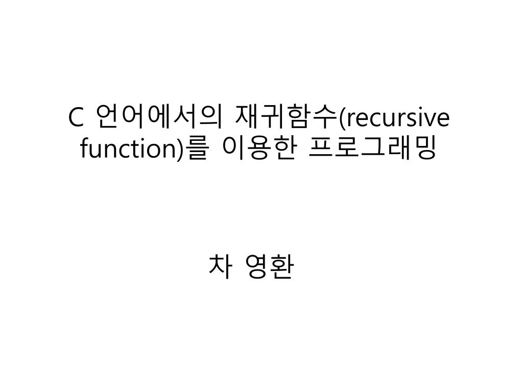 PPT - C 언어에서의 재귀함수 (recursive function) 를 이용한 프로그래밍 PowerPoint ...