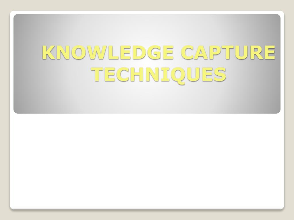 PPT - KNOWLEDGE CAPTURE TECHNIQUES PowerPoint Presentation, free ...