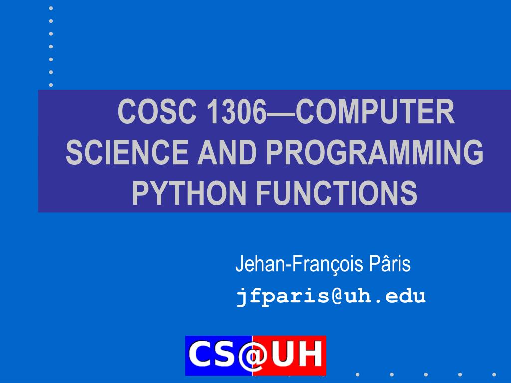 PPT - COSC 1306—COMPUTER SCIENCE AND PROGRAMMING PYTHON FUNCTIONS PowerPoint Presentation - ID ...