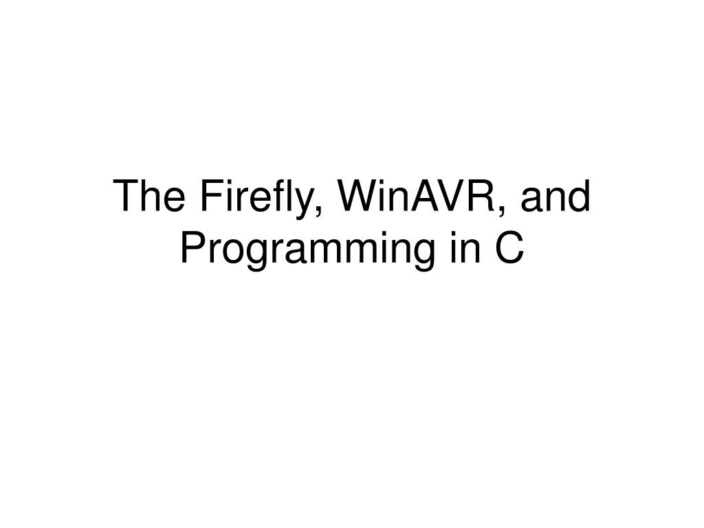 PPT - The Firefly, WinAVR, and Programming in C PowerPoint Presentation ...