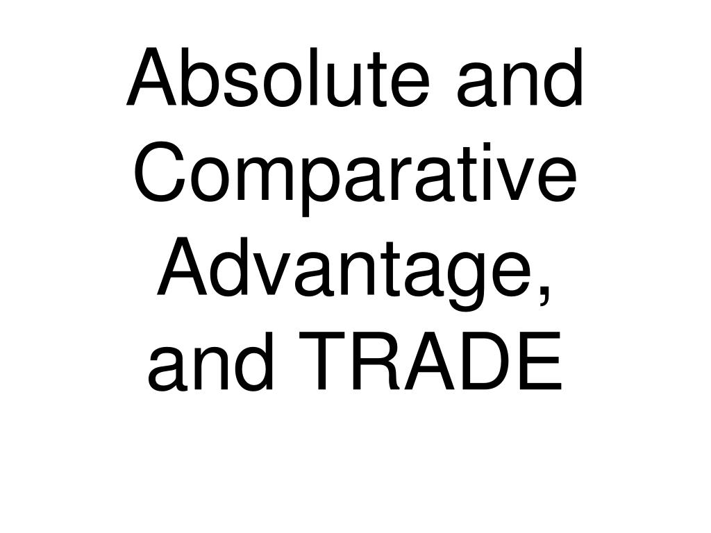 PPT - Absolute and Comparative Advantage, and TRADE PowerPoint ...