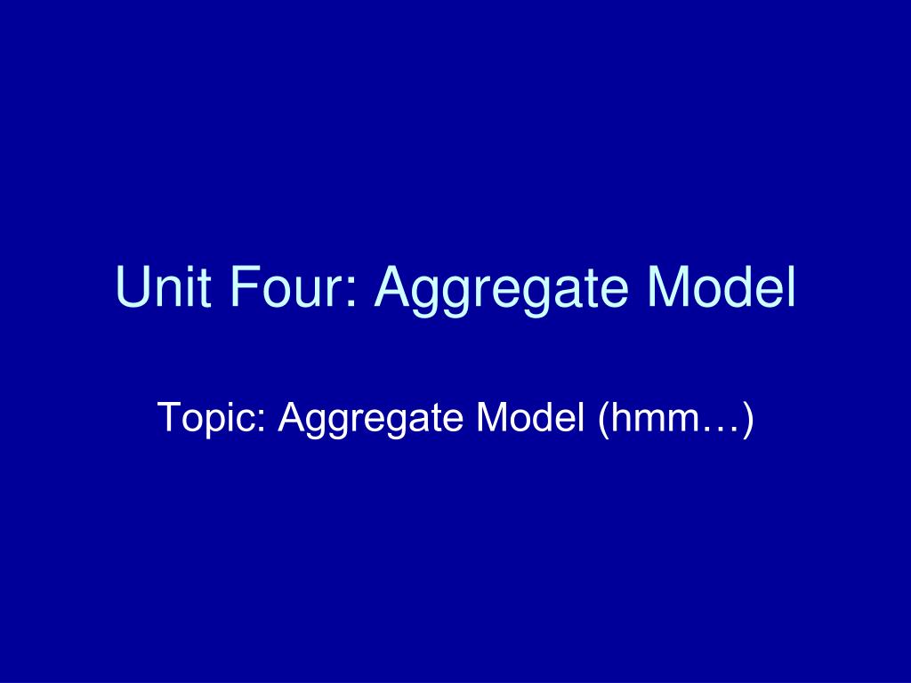 PPT - Unit Four: Aggregate Model PowerPoint Presentation, free download ...