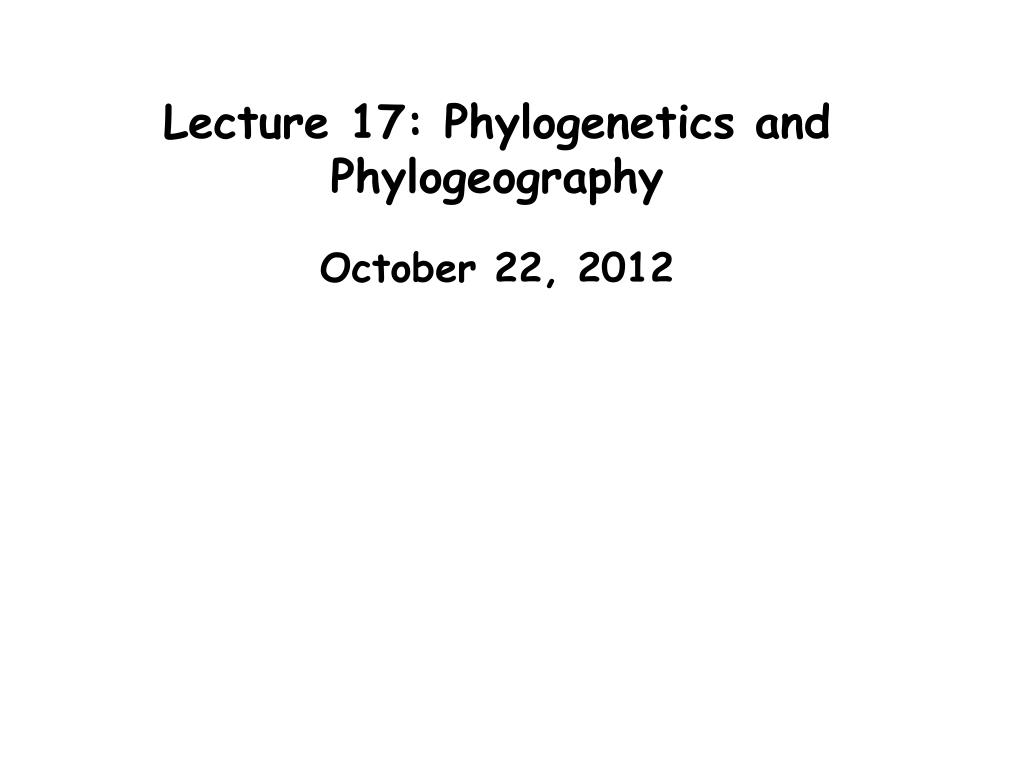 PPT - Lecture 17: Phylogenetics and Phylogeography PowerPoint ...