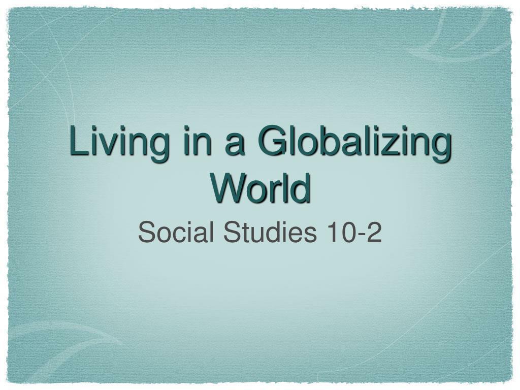 PPT - Living in a Globalizing World PowerPoint Presentation, free ...