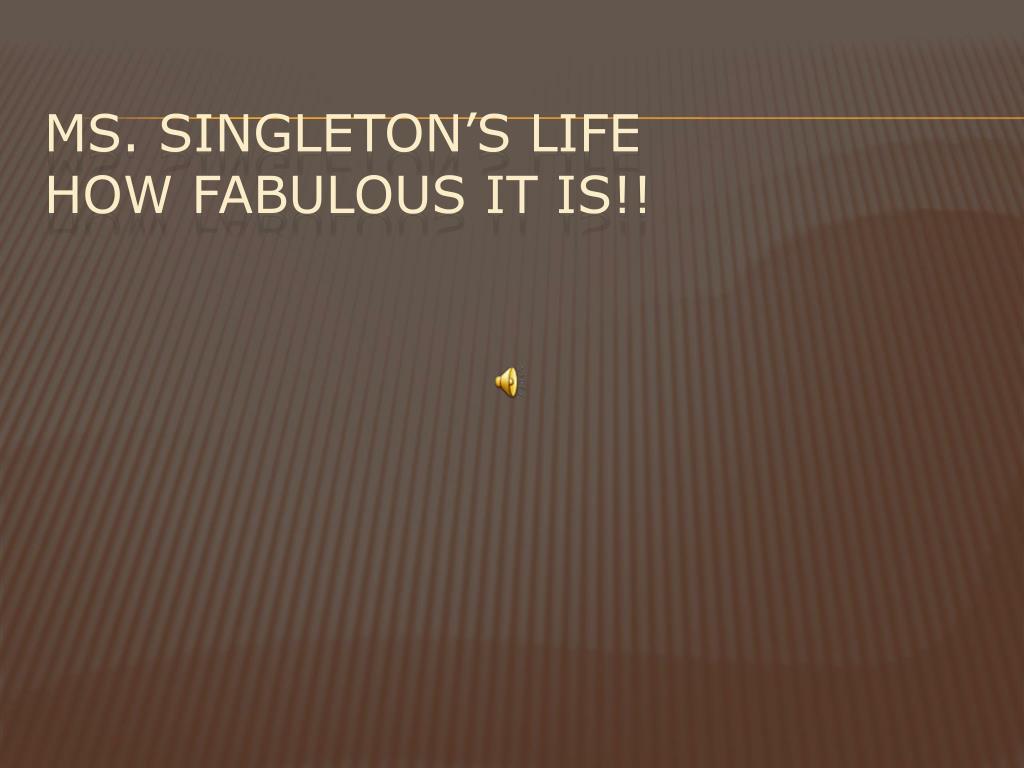 PPT - Ms. Singleton’s Life How Fabulous it is!! PowerPoint Presentation ...
