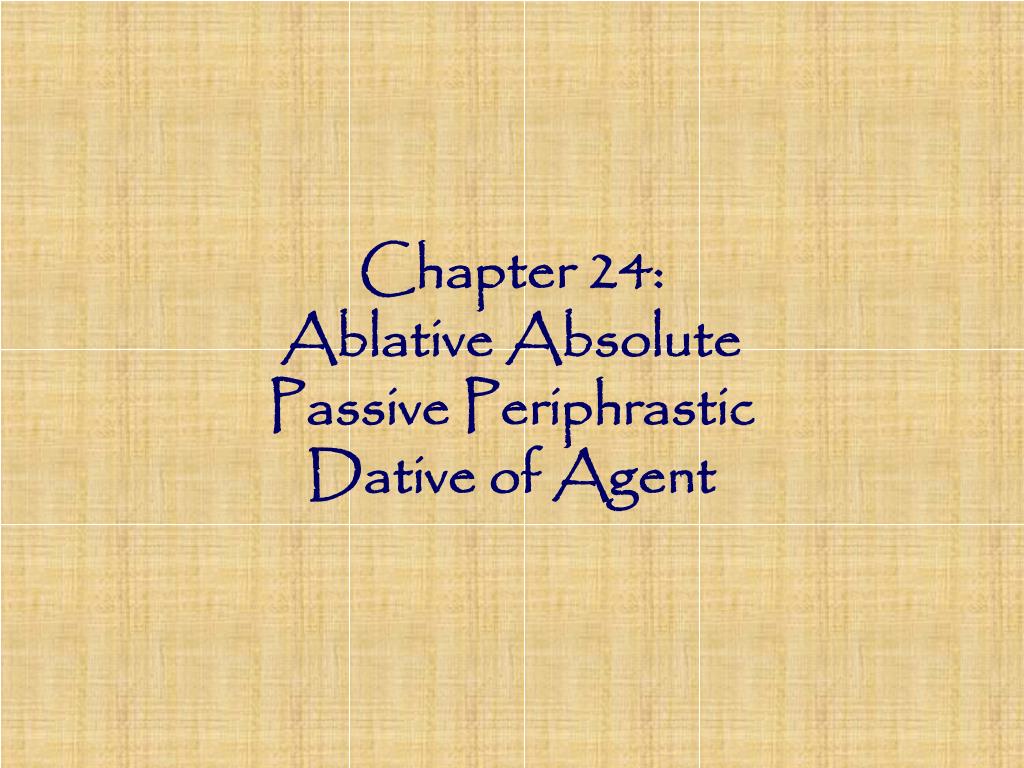 PPT - Chapter 24: Ablative Absolute Passive Periphrastic Dative of ...