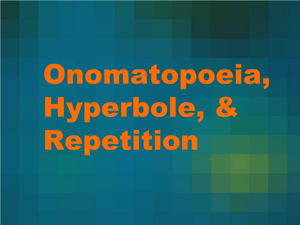 PPT - Onomatopoeia, Hyperbole, & Repetition PowerPoint Presentation ...