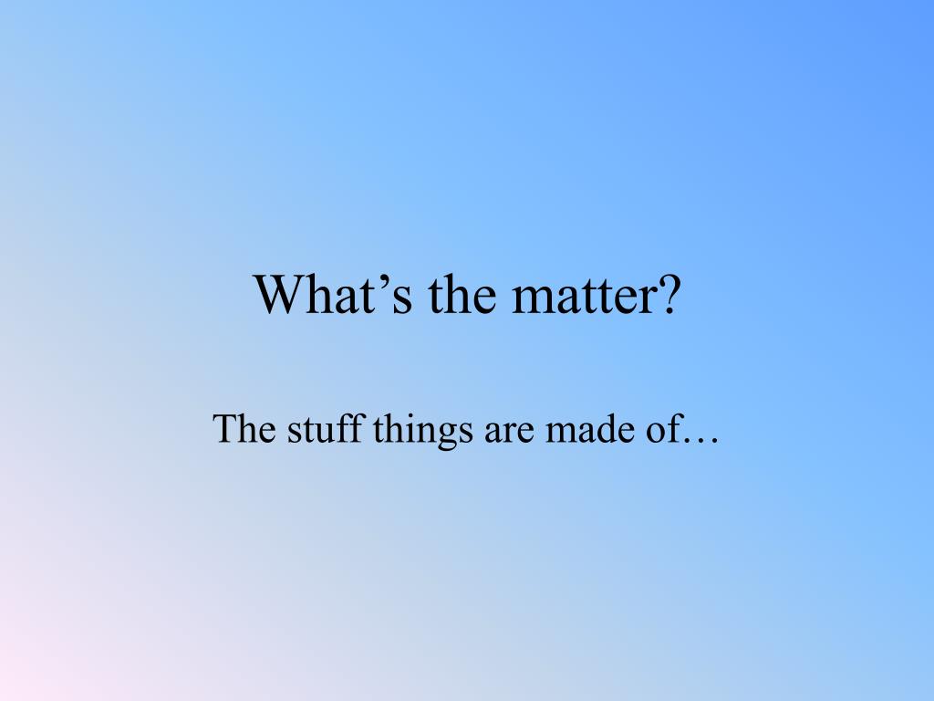 PPT - What’s the matter? PowerPoint Presentation, free download - ID ...