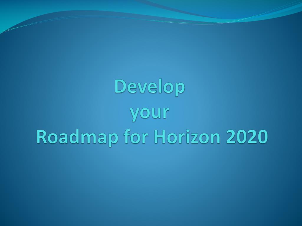 PPT - Develop your Roadmap for Horizon 2020 PowerPoint Presentation ...