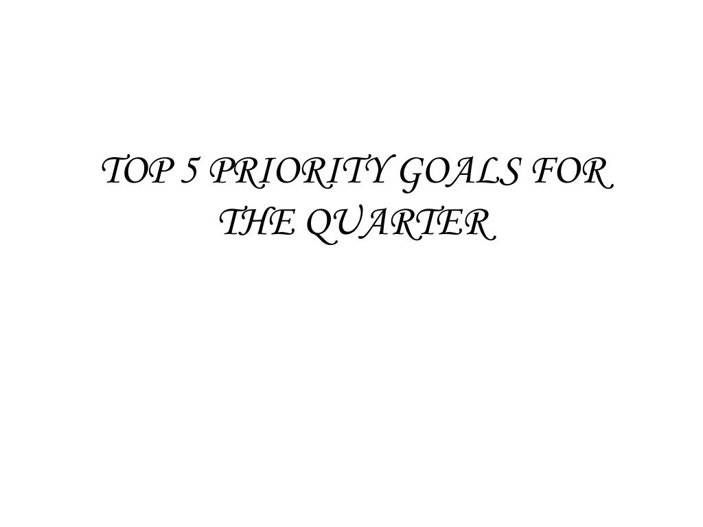 PPT - TOP 5 PRIORITY GOALS FOR THE QUARTER PowerPoint Presentation ...