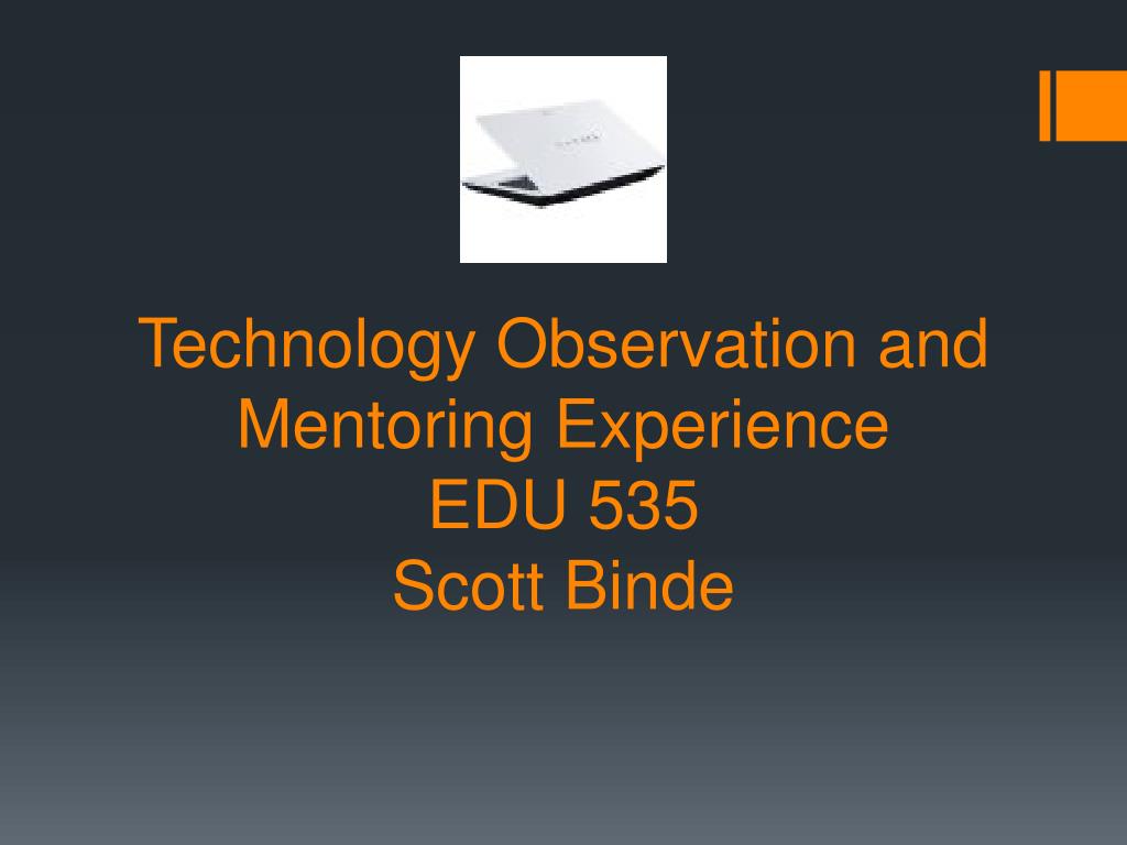 PPT - Technology Observation and Mentoring Experience EDU 535 Scott ...