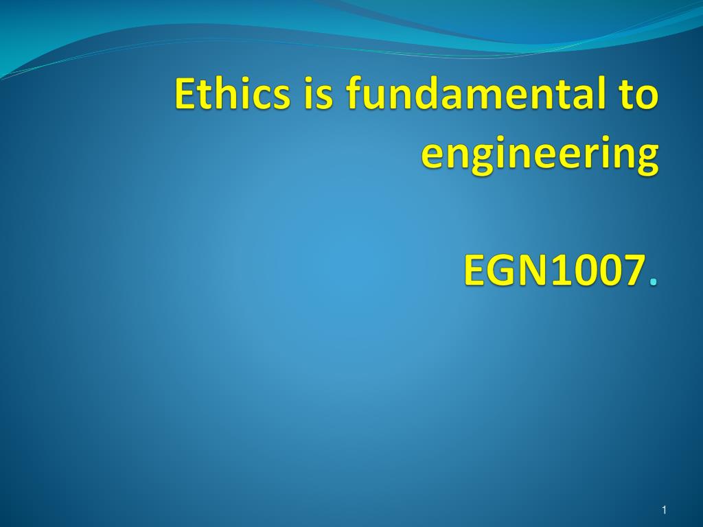 PPT - Ethics is fundamental to engineering EGN1007 . PowerPoint ...
