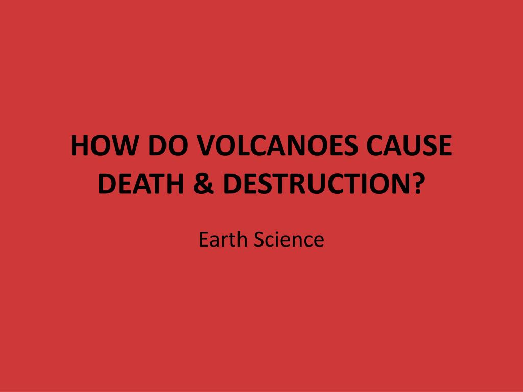 PPT - HOW DO VOLCANOES CAUSE DEATH & DESTRUCTION? PowerPoint ...