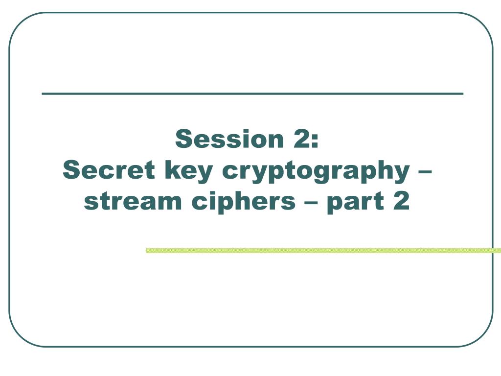 PPT - Session 2: Secret key cryptography – stream ciphers – part 2 ...