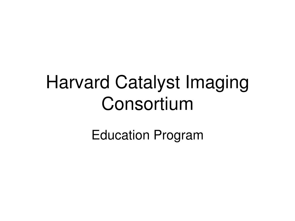 PPT - Harvard Catalyst Imaging Consortium PowerPoint Presentation, free ...