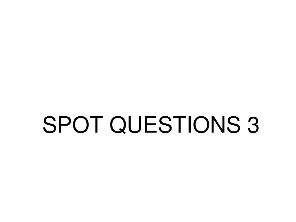 PPT - SPOT QUESTIONS 3 PowerPoint Presentation, free download - ID:4528832
