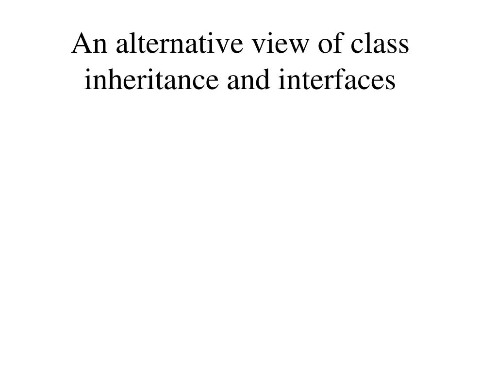 PPT - An alternative view of class inheritance and interfaces ...